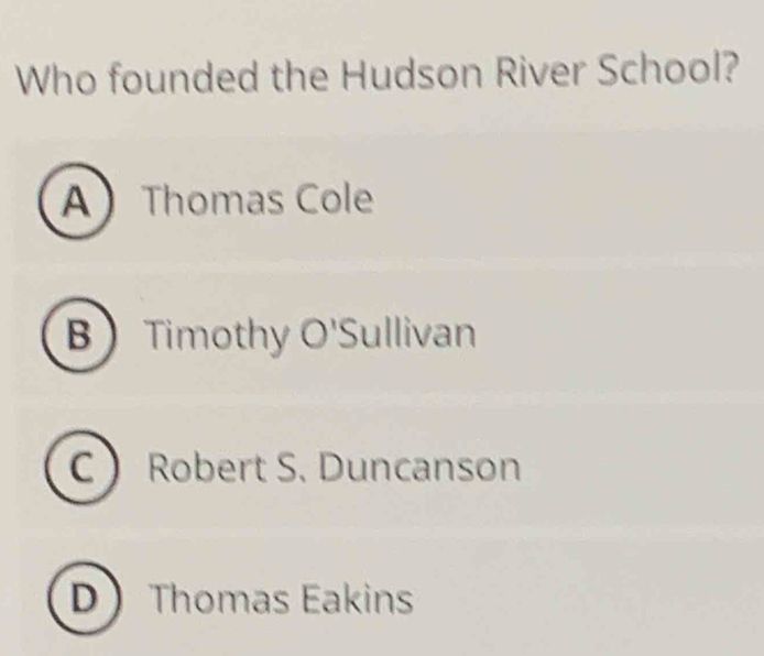 Solved: Who founded the Hudson River School? AThomas Cole B Timothy O ...