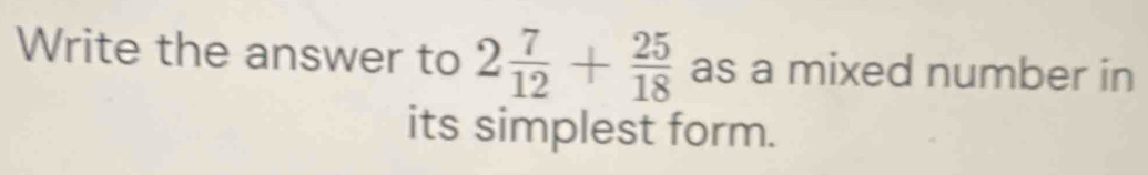 Write the answer to 2 7/12 + 25/18 as a mixed number in its simplest ...