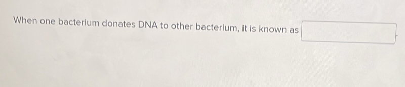 Solved: When one bacterium donates DNA to other bacterium, it is known ...