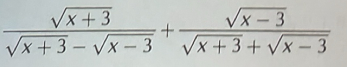 Risolto: (sqrt(x+3))/sqrt(x+3)-sqrt(x-3) + (sqrt(x-3))/sqrt(x+3)+sqrt(x-3)