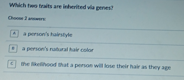 Solved: Which two traits are inherited via genes? Choose 2 answers: A a ...