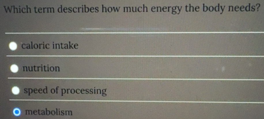 Solved: Which term describes how much energy the body needs? caloric ...