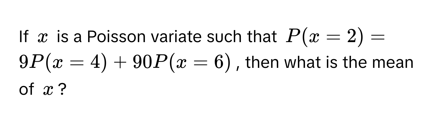 Solved: If $x$ is a Poisson variate such that $P(x = 2) = 9P(x = 4 ...