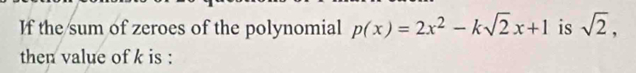 تم الحل:If the sum of zeroes of the polynomial p(x)=2x^2-ksqrt(2)x+1 is sqrt(2), then value of k