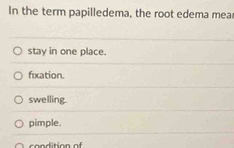 Solved: In the term papilledema, the root edema mear stay in one place ...