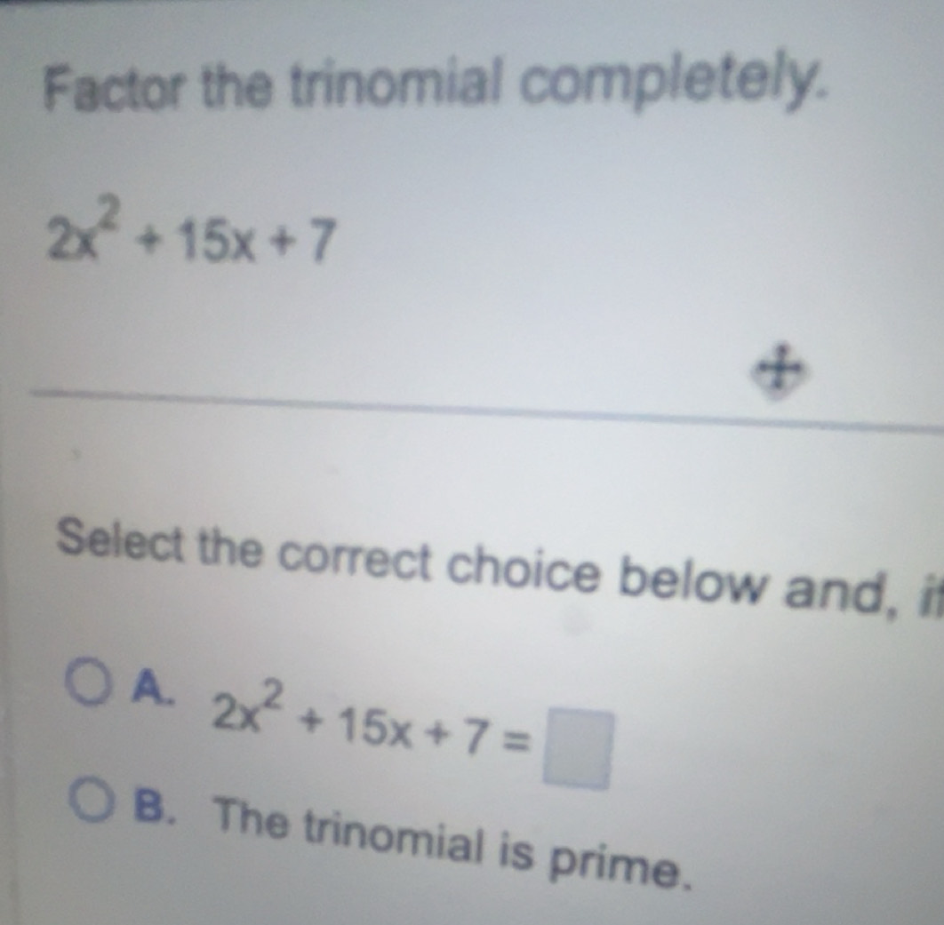 Solved: Factor the trinomial completely. 2x^2+15x+7 _ _ Select the ...