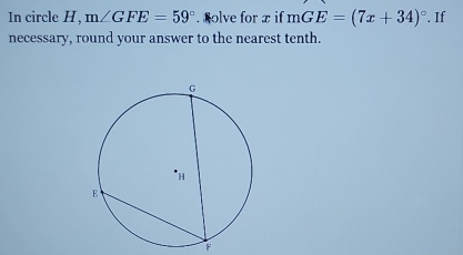 In circle H, m∠ GFE=59°.&olve for x if mGE=(7x+34)^circ . If necessary ...
