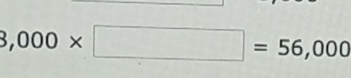 Solved: 3,000* =56,000 [Math]