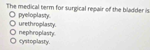 Solved: The medical term for surgical repair of the bladder is ...