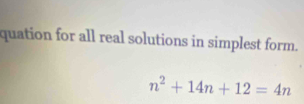 Solved: quation for all real solutions in simplest form. n^2+14n+12=4n ...