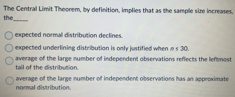 Solved: The Central Limit Theorem, by definition, implies that as the ...