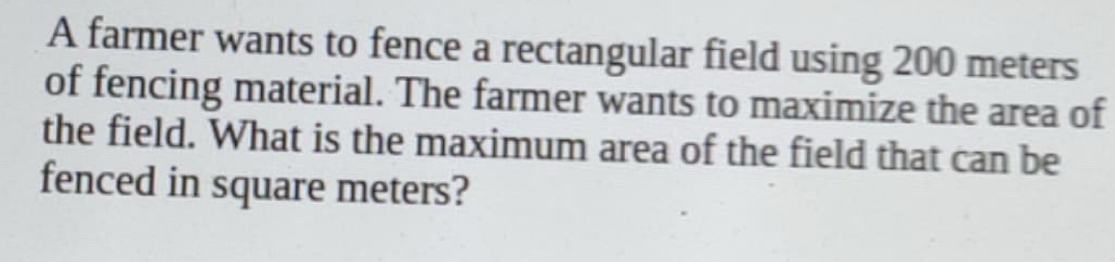 Solved: A farmer wants to fence a rectangular field using 200 meters of ...