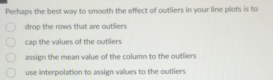 Solved: Perhaps the best way to smooth the effect of outliers in your ...