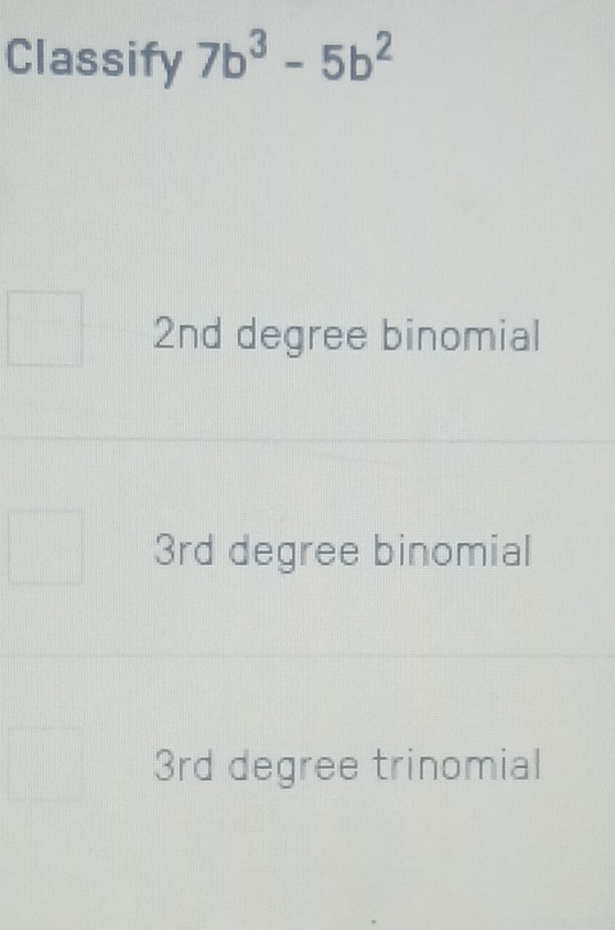 Solved: Classify 7b^3-5b^2 2nd degree binomial 3rd degree binomial 3rd ...