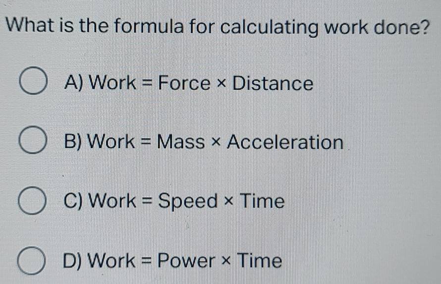 Solved: What is the formula for calculating work done? A) Work = Force ...