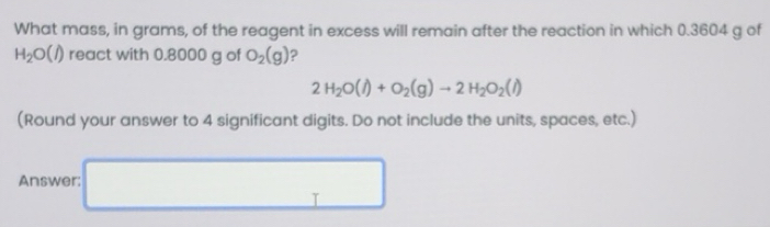Solved: What mass, in grams, of the reagent in excess will remain after ...