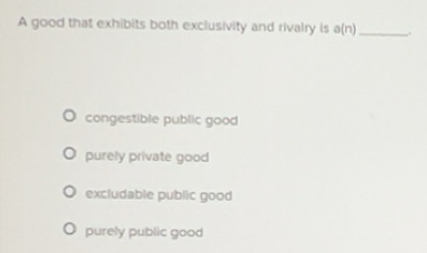 Solved: A good that exhibits both exclusivity and rivalry is a(n ...