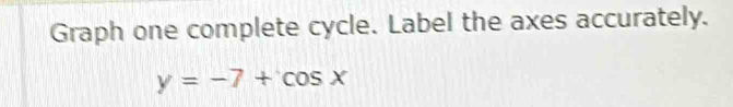Solved: Graph one complete cycle. Label the axes accurately. y=-7+cos x ...