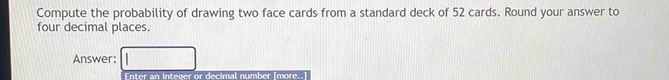 Compute the probability of drawing two face cards from a standard deck ...
