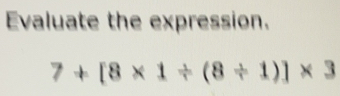 Solved: Evaluate the expression. 7+[8* 1/ (8/ 1)]* 3 [Math]