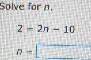 Solved: Solve for n. 2=2n-10 n= [Math]