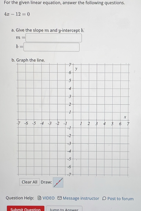 Solved: For the given linear equation, answer the following questions. 4x-12=0 a. Give the slope ...