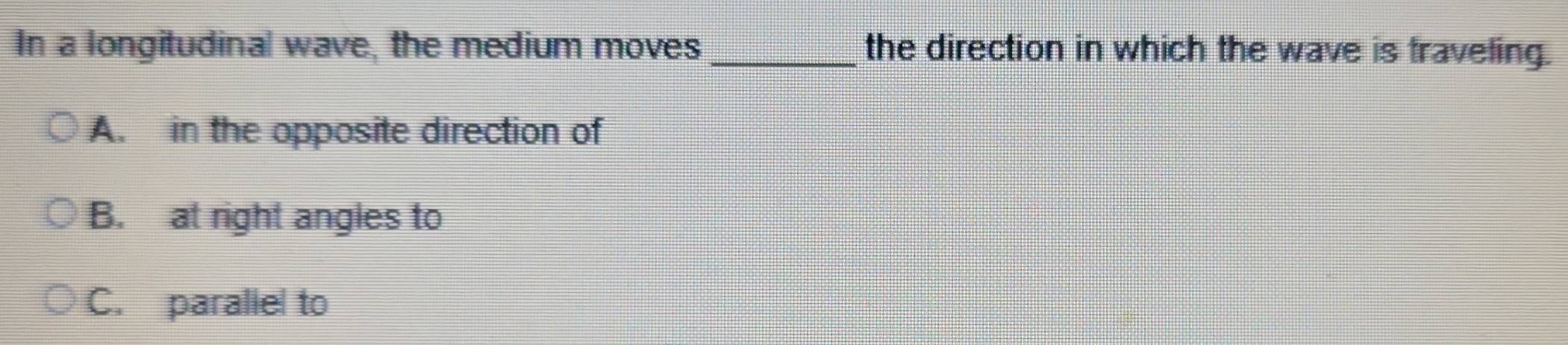 Solved: In a longitudinal wave, the medium moves _the direction in ...