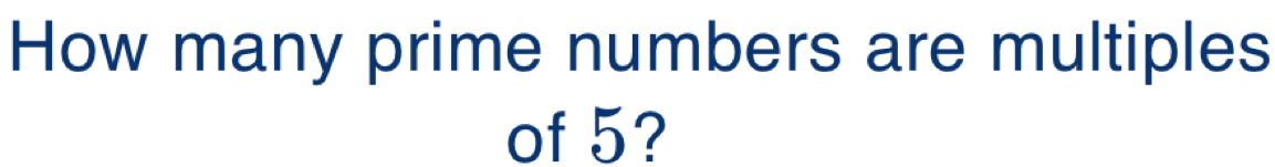 Solved: How many prime numbers are multiples of 5? [Math]