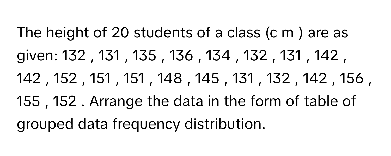 Solved: The height of 20 students of a class (c m ) are as given: 132 ...