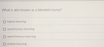 Solved: What is also known as a blended course? hybrid learning ...
