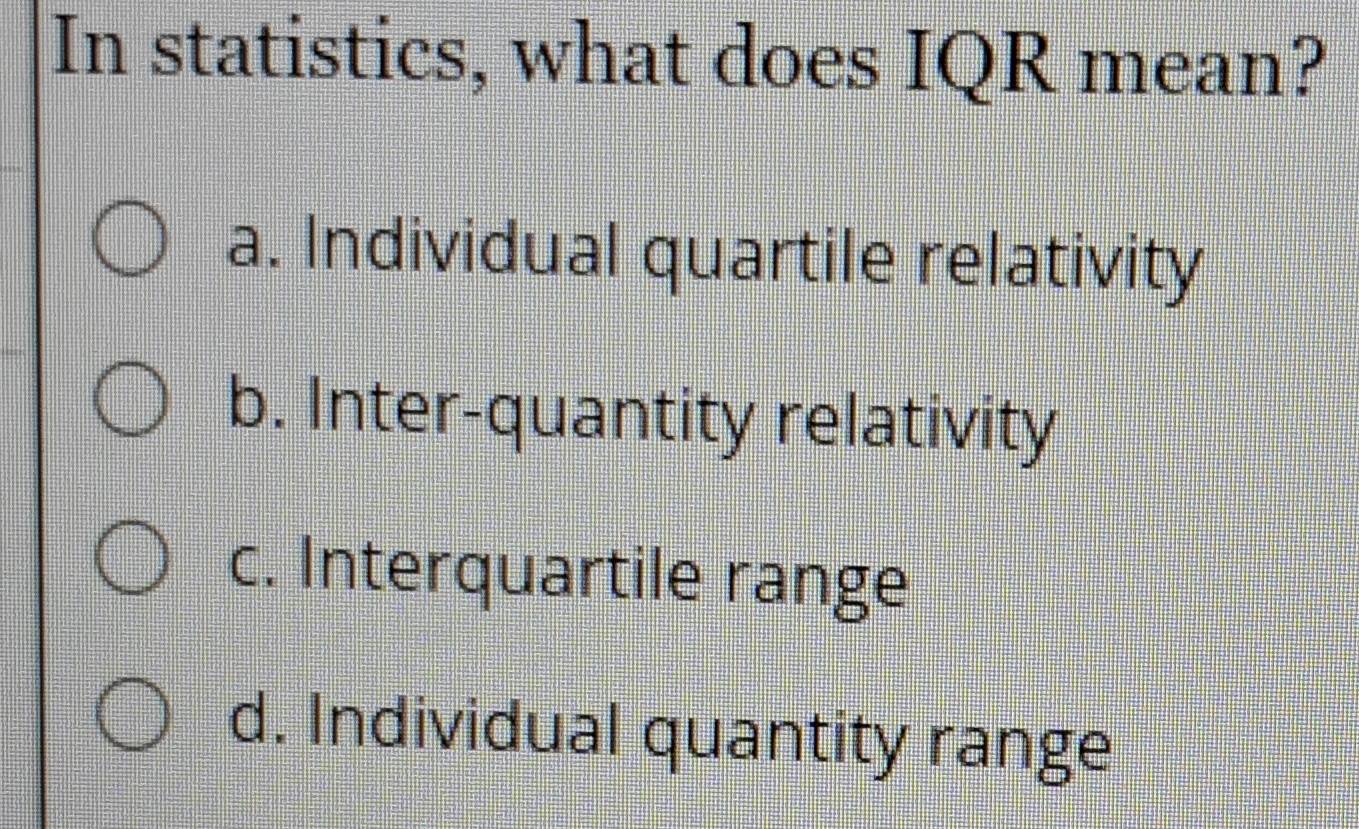 Solved: In statistics, what does IQR mean? a. Individual quartile ...