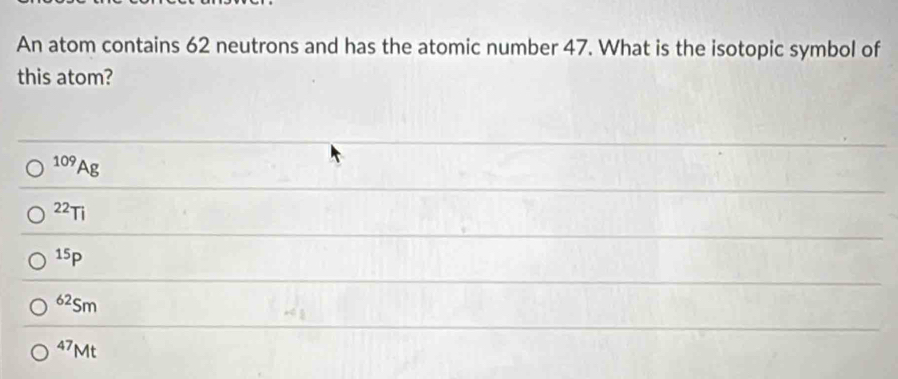 Solved: An atom contains 62 neutrons and has the atomic number 47. What ...