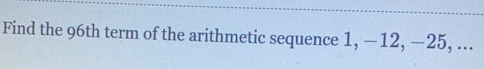 Solved: Find the 96th term of the arithmetic sequence 1, −12, −25, ... [Math]