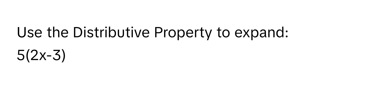Solved: Use the Distributive Property to expand: 5(2x-3) [Math]