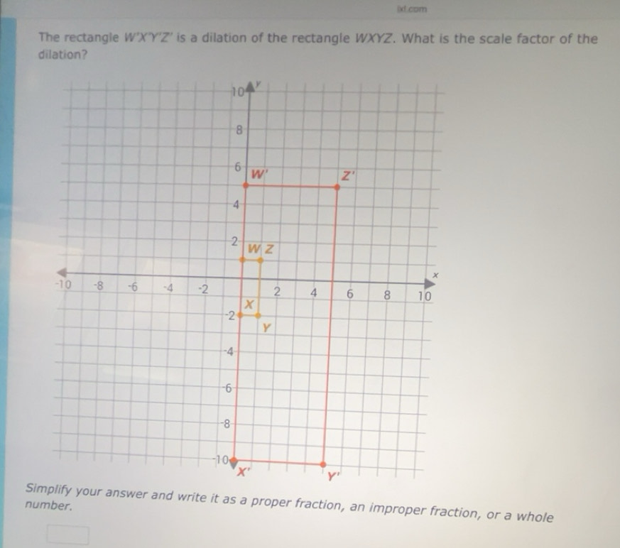 Solved: ixt.com The rectangie W'X'Y'Z' is a dilation of the rectangle ...