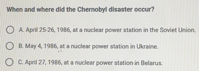 Solved: When and where did the Chernobyl disaster occur? A. April 25 ...