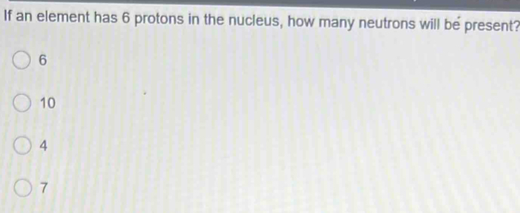 Solved: If an element has 6 protons in the nucleus, how many neutrons ...