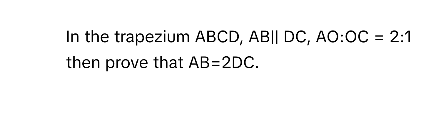 Solved: In the trapezium ABCD, AB|| DC, AO:OC = 2:1 then prove that AB ...