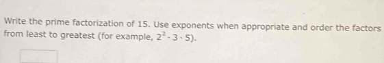 Solved: Write the prime factorization of 15. Use exponents when ...