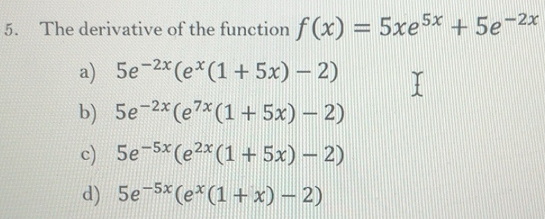 Solved: The derivative of the function f(x)=5xe^(5x)+5e^(-2x) a) 5e ...