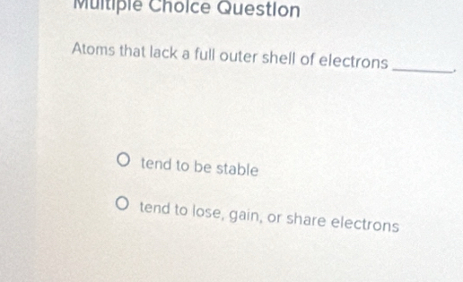 Solved: Questlon Atoms that lack a full outer shell of electrons ...