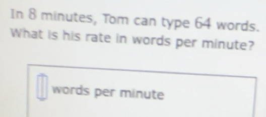 Solved: In 8 minutes, Tom can type 64 words. What is his rate in words ...