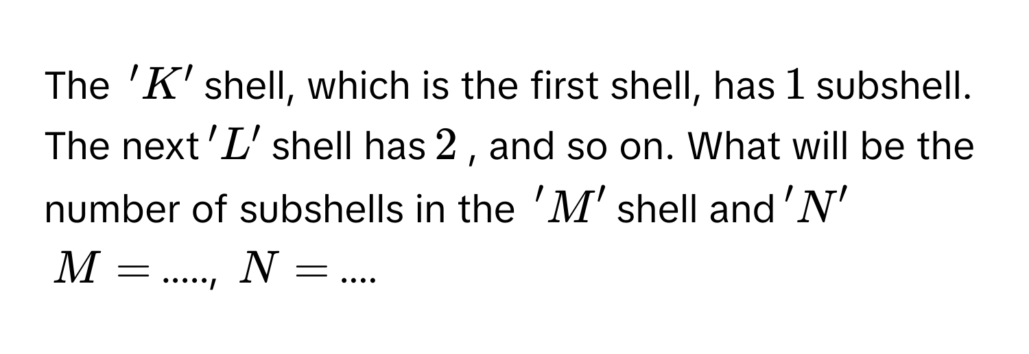 Solved: The $$'K'$$ shell, which is the first shell, has $$1$$ subshell. The next $$'L'$$ shell ...