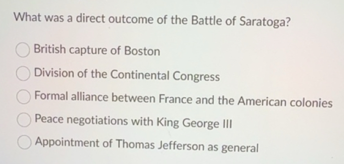 Solved: What was a direct outcome of the Battle of Saratoga? British ...