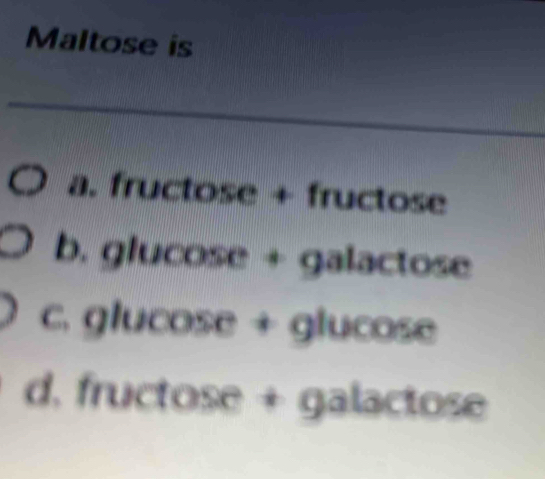 Solved: Maltose is a. fructose + fructose b. glucose + galactose c ...