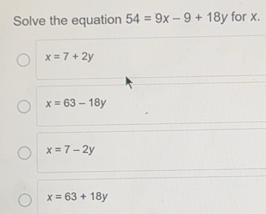 Solved: Solve the equation 54=9x-9+18y for X. x=7+2y x=63-18y x=7-2y x ...