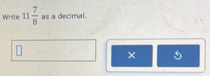 Solved: Write 11 7/8 as a decimal. × [Math]