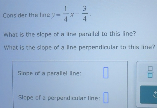 Solved: Consider the line y= 1/4 x- 3/4 . What is the slope of a line ...