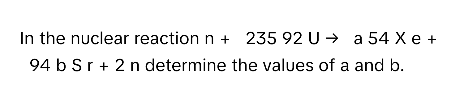 Solved: In the nuclear reaction n + 235 92 U → a 54 X e + 94 [Physics]
