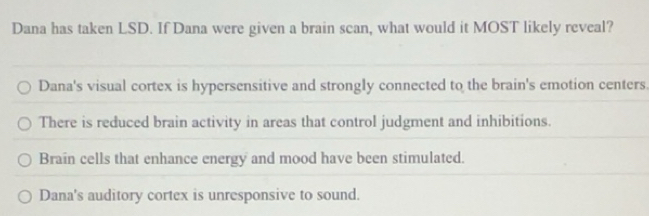 Solved: Dana has taken LSD. If Dana were given a brain scan, what would ...